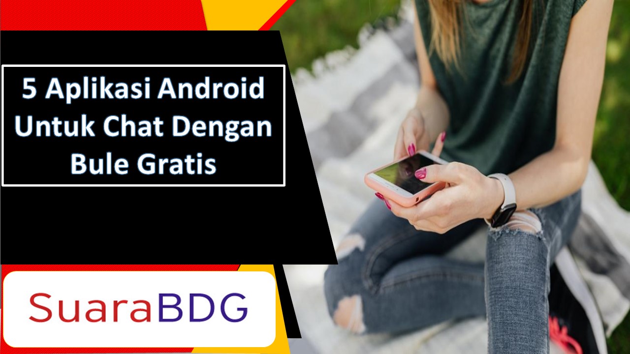 5 Aplikasi Android Untuk Chat Dengan Bule Gratis | SuaraBDG